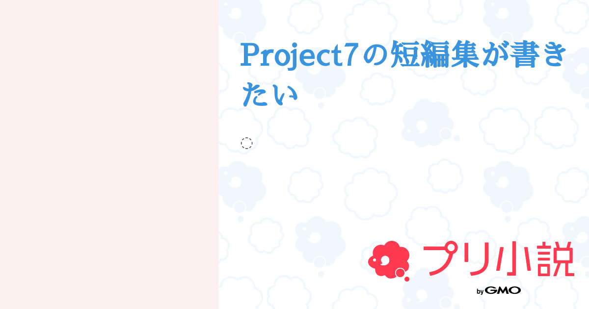 Project7の短編集が書きたい - 全8話 【連載中】（気分屋さんの小説） | 無料スマホ夢小説ならプリ小説 byGMO
